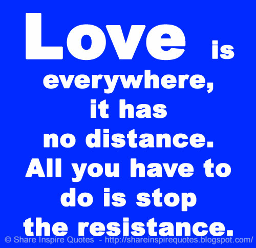 Love is everywhere, it has no distance. All you have to do is stop the ...