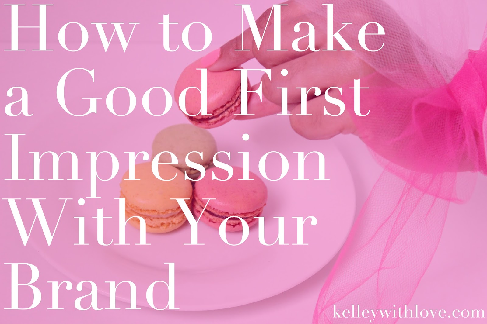 How to Make a Good First Impression with Your Brand / Kelley With Love