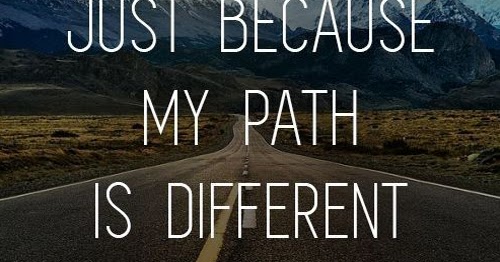 Just because my path is different doesn't mean I'M lost. | Share ...