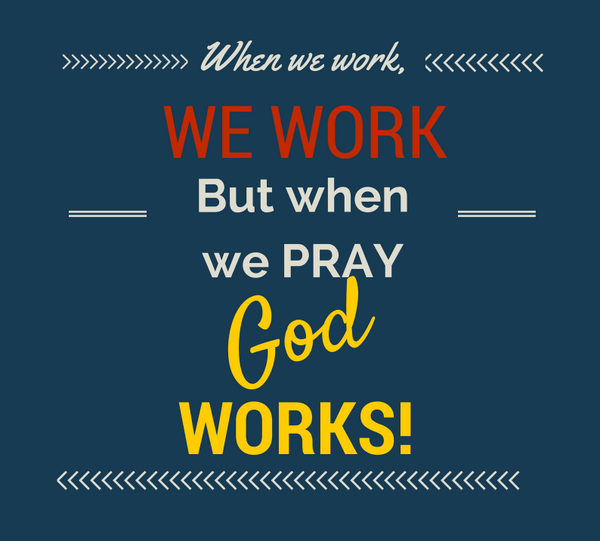 A bit of Luck: When We Work -- WE WORK! When WE PRAY -- GOD WORKS!