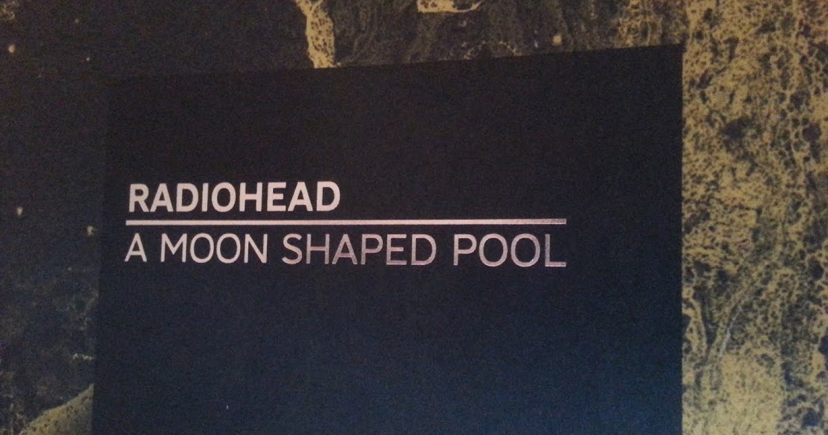 Revisiting Radiohead's 'A Moon Shaped Pool' now that my special edition ...