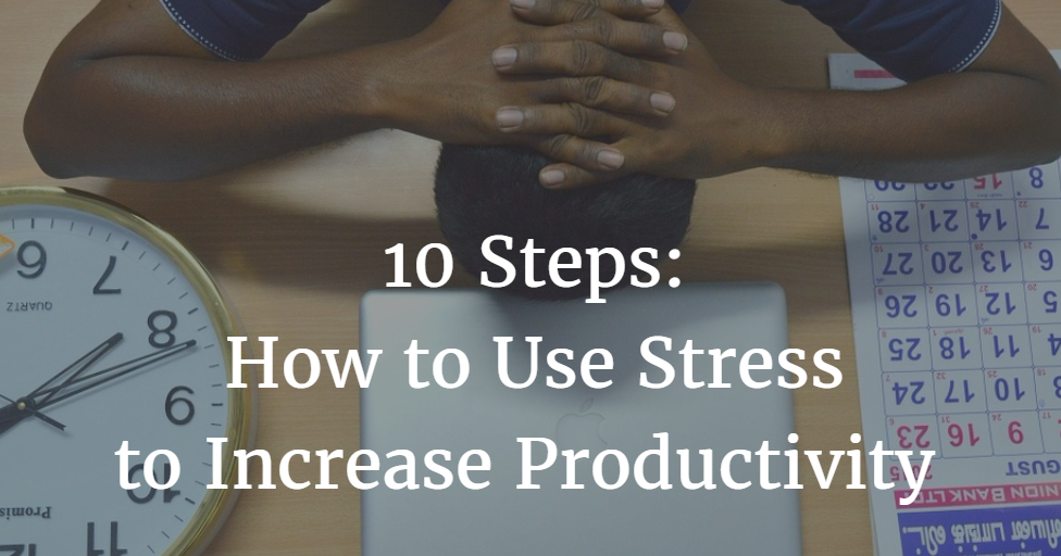 10 Steps: How To Use Stress To Increase Your Productivity - Motivate ...