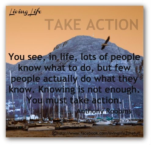 LIVING LIFE TAKE ACTION YOU SEE, IN LIFE, LOTS OF PEOPLE KNOW WHAT TO ...