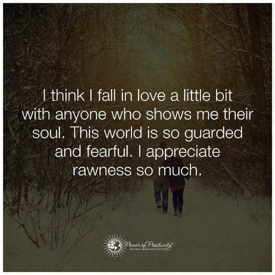 I think I fall in love a little bit with anyone who shows me their soul ...