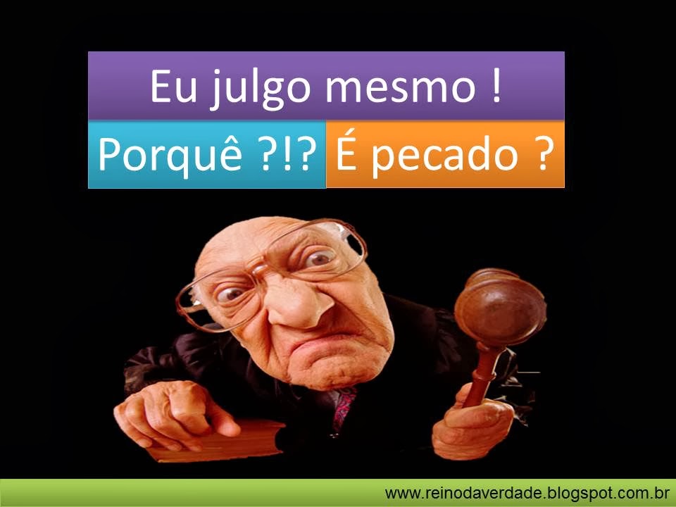 REINO DA VERDADE: Eu julgo mesmo, por quê? É pecado?