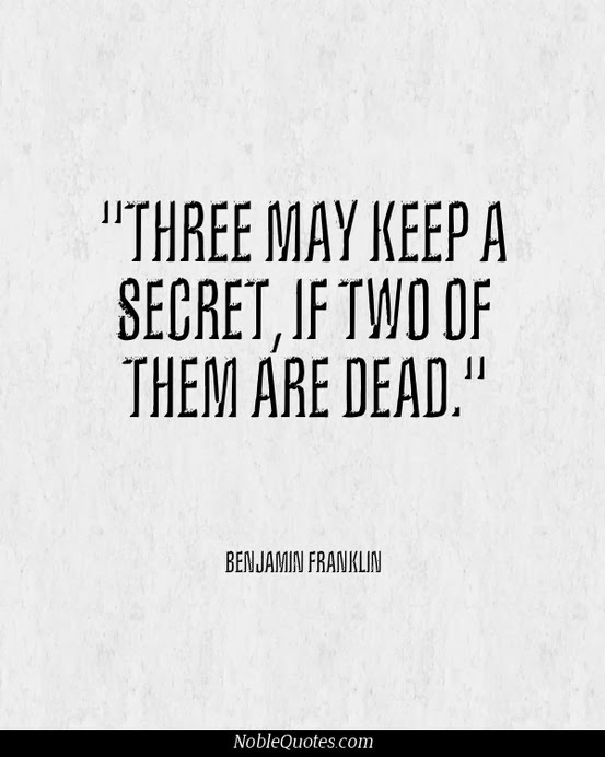 Three may keep a secret, if two of them are dead - Benjamin Franklin ...