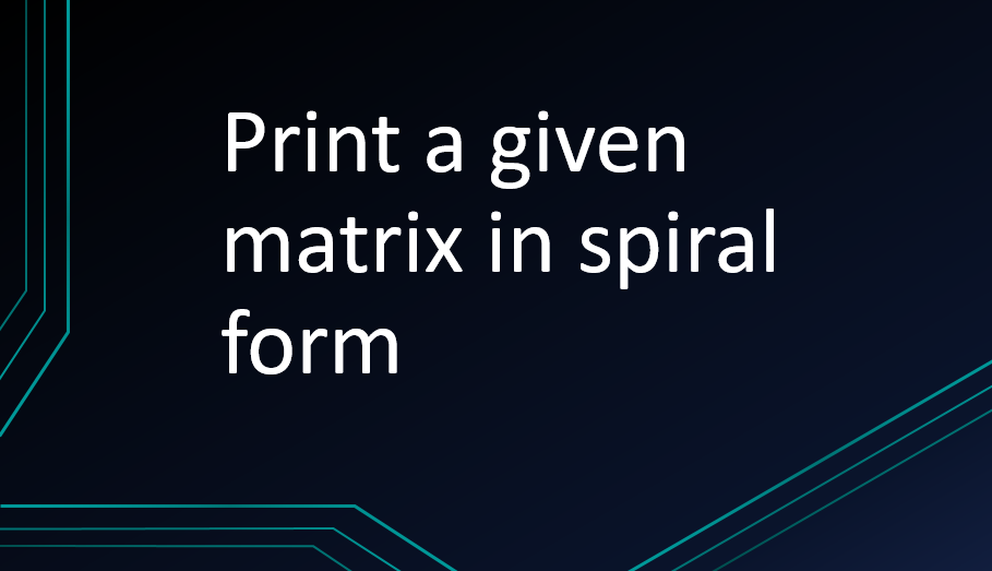 Print a given matrix in spiral form - Programming-FunCodePro