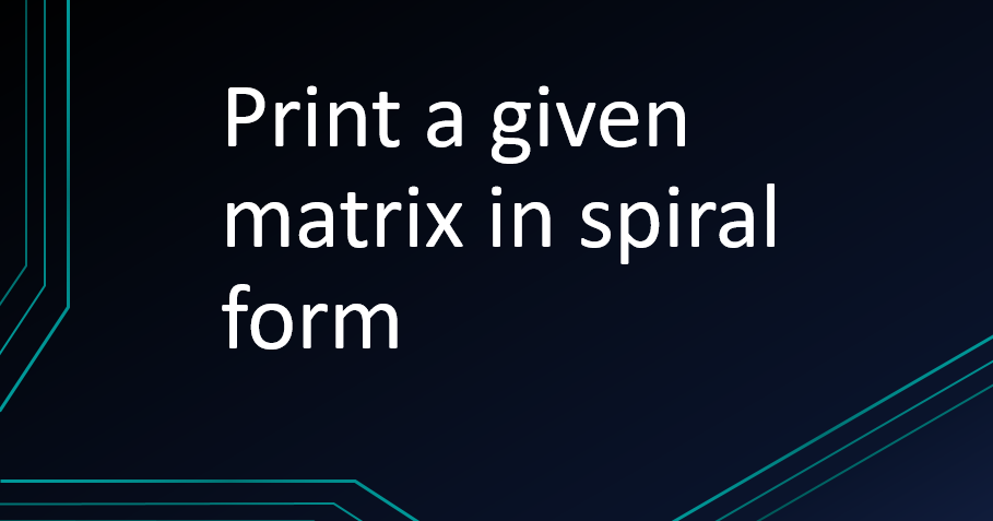 Print a given matrix in spiral form - Programming-FunCodePro