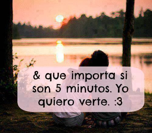 Imagenes Y Frasesitas : Y Que Importa Si Son 5 Minutos Yo Quiero Verte Imagenes Y Frasesitas : Y Que Importa Si Son 5 Minutos Yo Quiero Verte