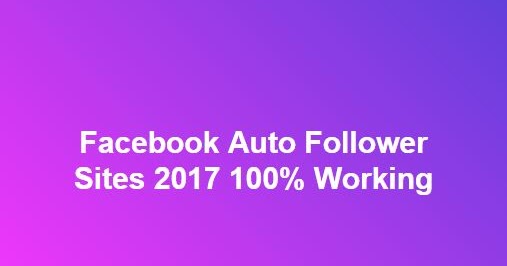 Top 8 Facebook Auto Follower Sites 2017 - 100% Working