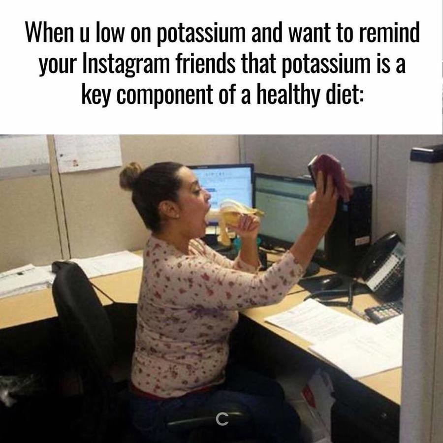 When u low on potassium and want to remind your instagram friends that ...