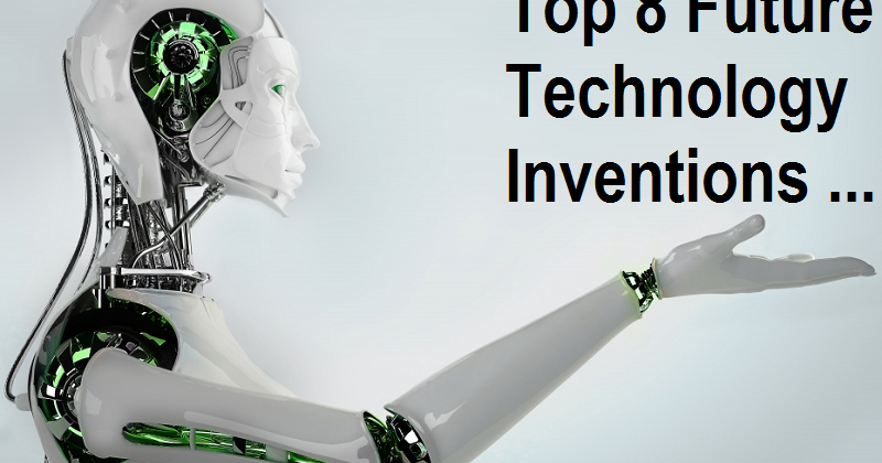8 Future Technology Inventions That Will Change The World