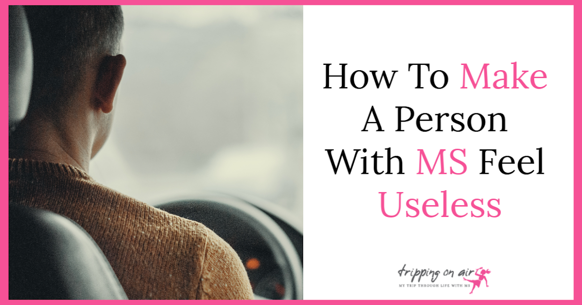 Tripping On Air: How To Make A Person With MS Feel Useless