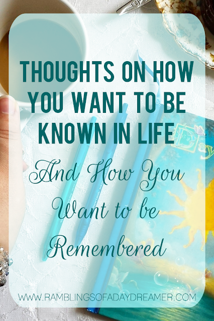 Ramblings of a Daydreamer: Thoughts on How You Want to be Known in Life ...