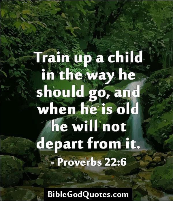 Train up a child in the way he should go, and when he is old he will ...