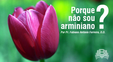 Porque não sou arminiano? - Bereianos | Apologética e Teologia Reformada