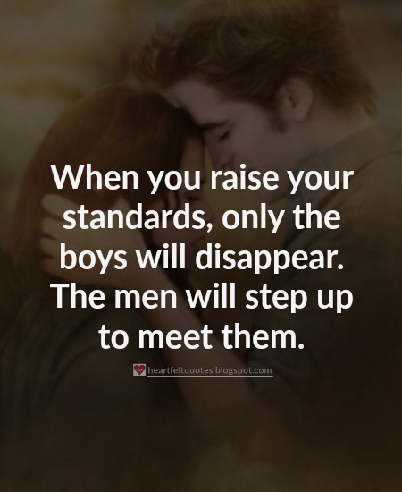 When you raise your standards, only the boys will disappear. The men ...