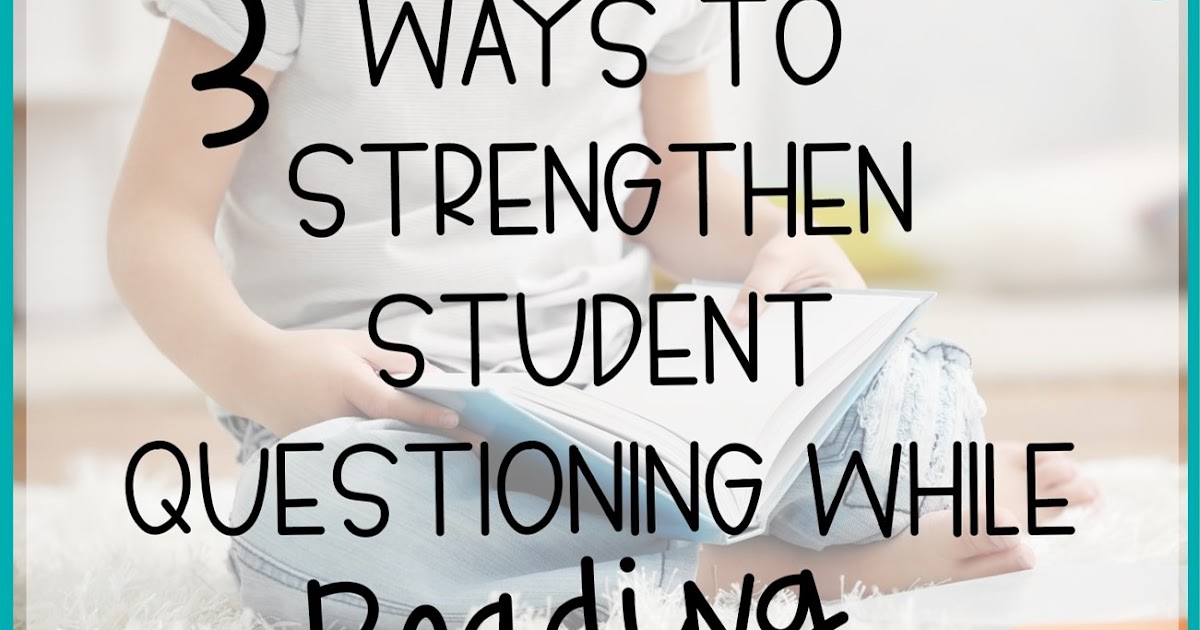 3 Ways to Strengthen Student Questioning While Reading - Think Grow Giggle