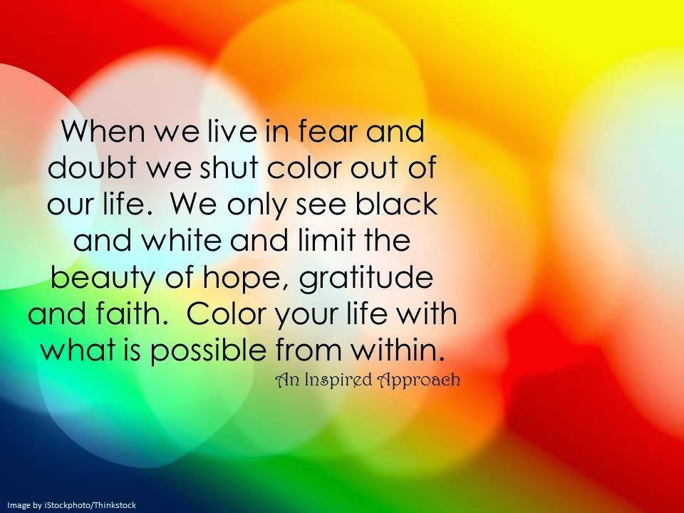 when we live in fear and doubt we shut color out of our life. We only ...