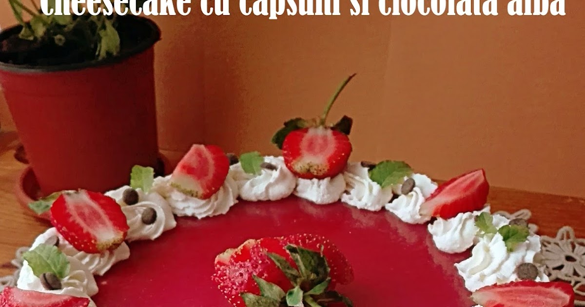 Arome si culori : Cheesecake festiv cu capsuni si ciocolata alba