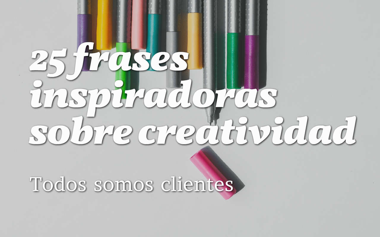 Todos Somos Clientes: 25 Frases Inspiradoras sobre Creatividad
