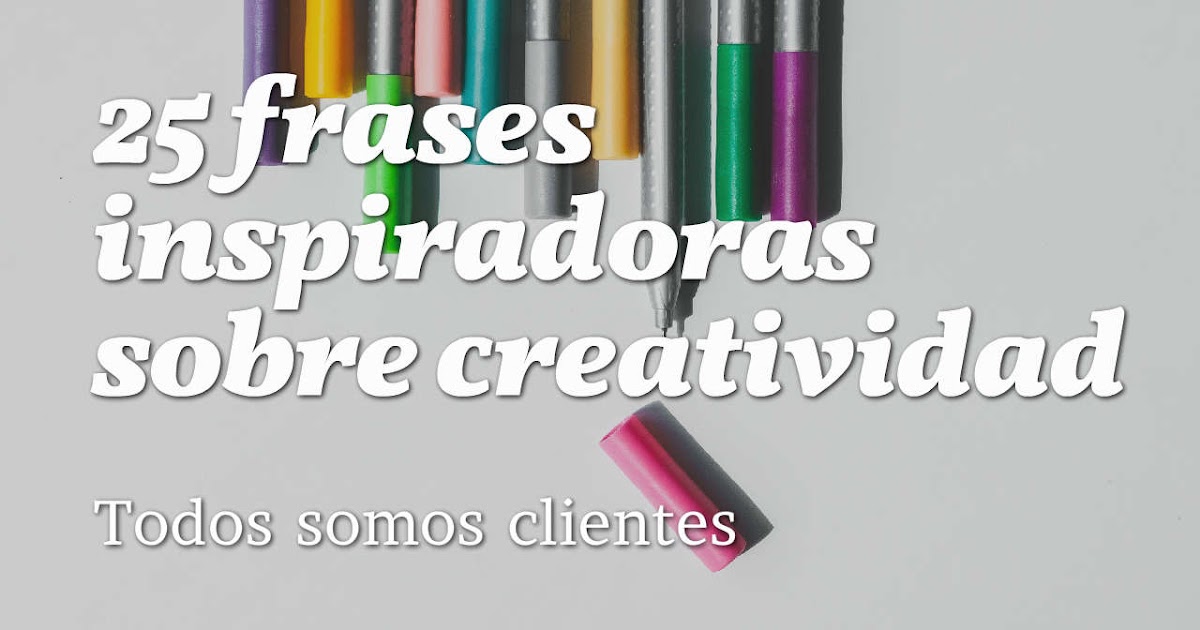Todos Somos Clientes: 25 Frases Inspiradoras sobre Creatividad