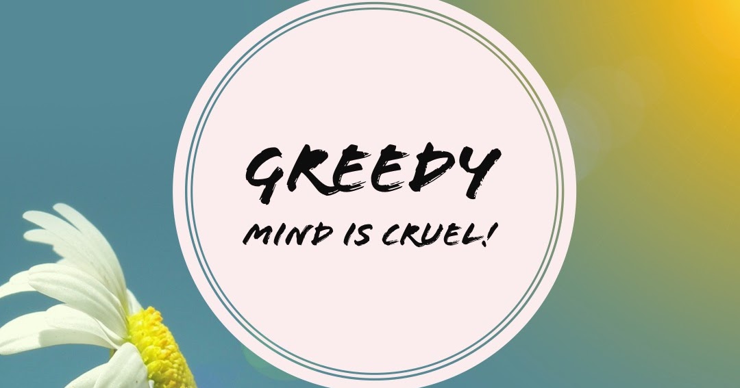 Greedy mind!