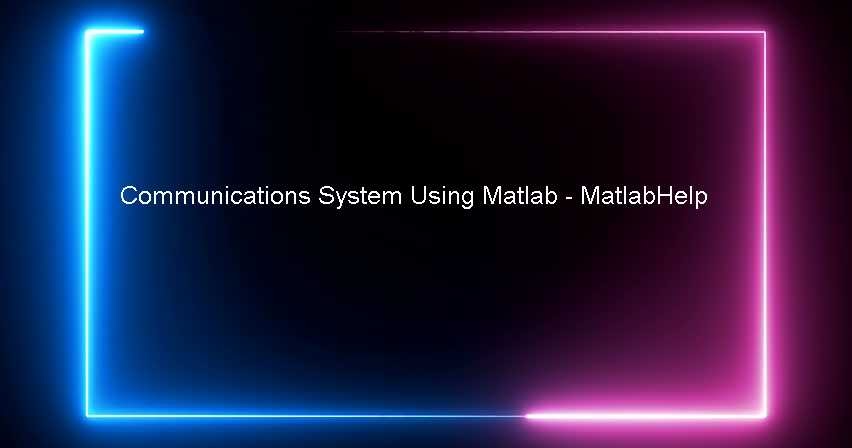 Communications System Using Matlab: Mathematics Assignment Help