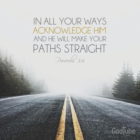 In all your ways acknowledge Him and He will make your paths straight ...
