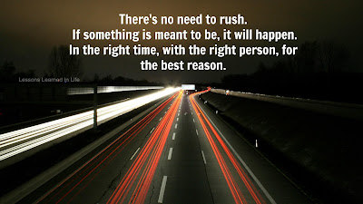 There's no need to rush. If something is meant to be, it will happen ...