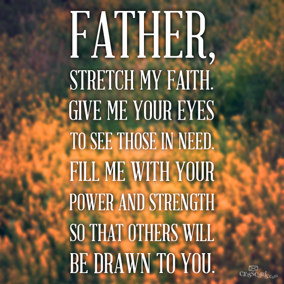 Father Stretch my Faith, Give me your Eyes to see those in Need Fill me ...