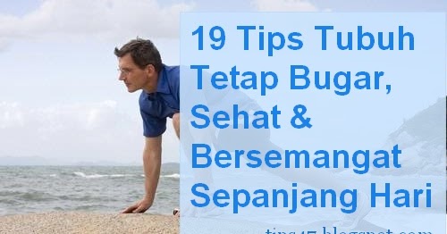 19 Tips Tubuh Tetap Bugar, Sehat & Bersemangat Sepanjang Hari