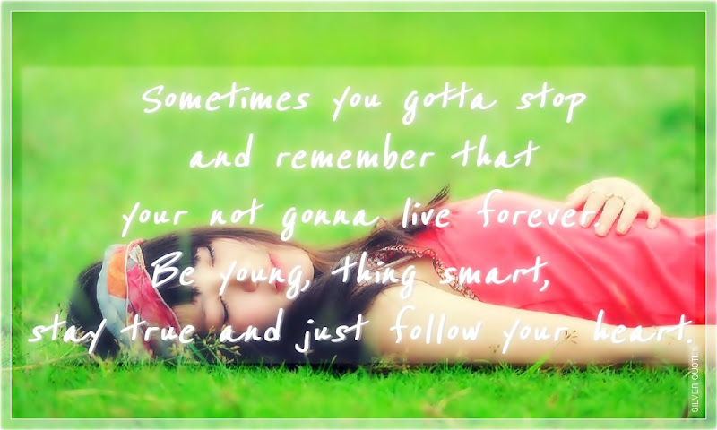Sometimes You Gotta Stop and Remember That Your Not Gonna Live Forever ...