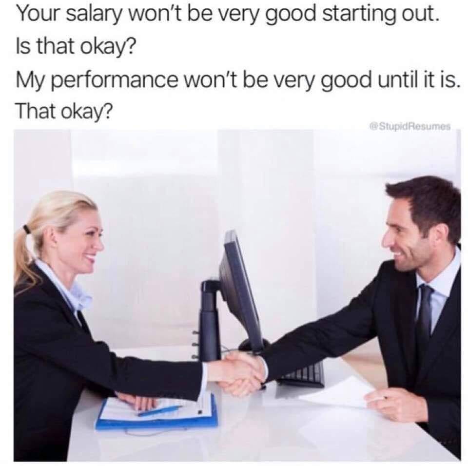 Your salary won't be very good starting out. Is that okay? My ...