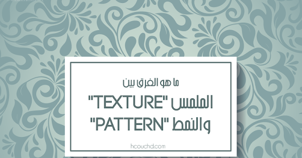 ما هو الفرق بين الملمس "Texture" والنمط "Pattern" ؟ | اشكوش ديجيتال | Hcouch Digital