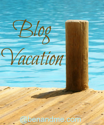 Upcoming Schedule During My Blog Vacation! - Ben and Me
