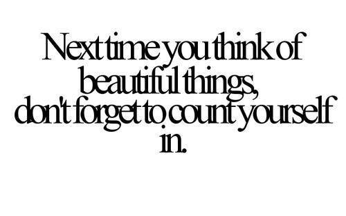 Next time you think of beautiful things, don't forget to count yourself ...