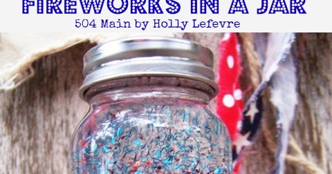 504 Main by Holly Lefevre: 4th of July Magic: Fireworks in a Jar