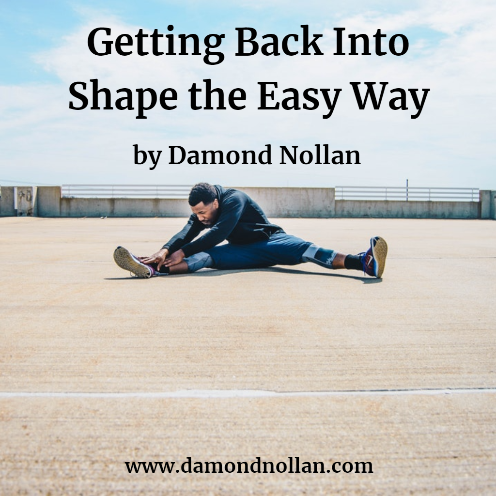 Getting Back Into Shape the Easy Way ~ damondnollan.com Getting Back Into Shape the Easy Way ~ damondnollan.com