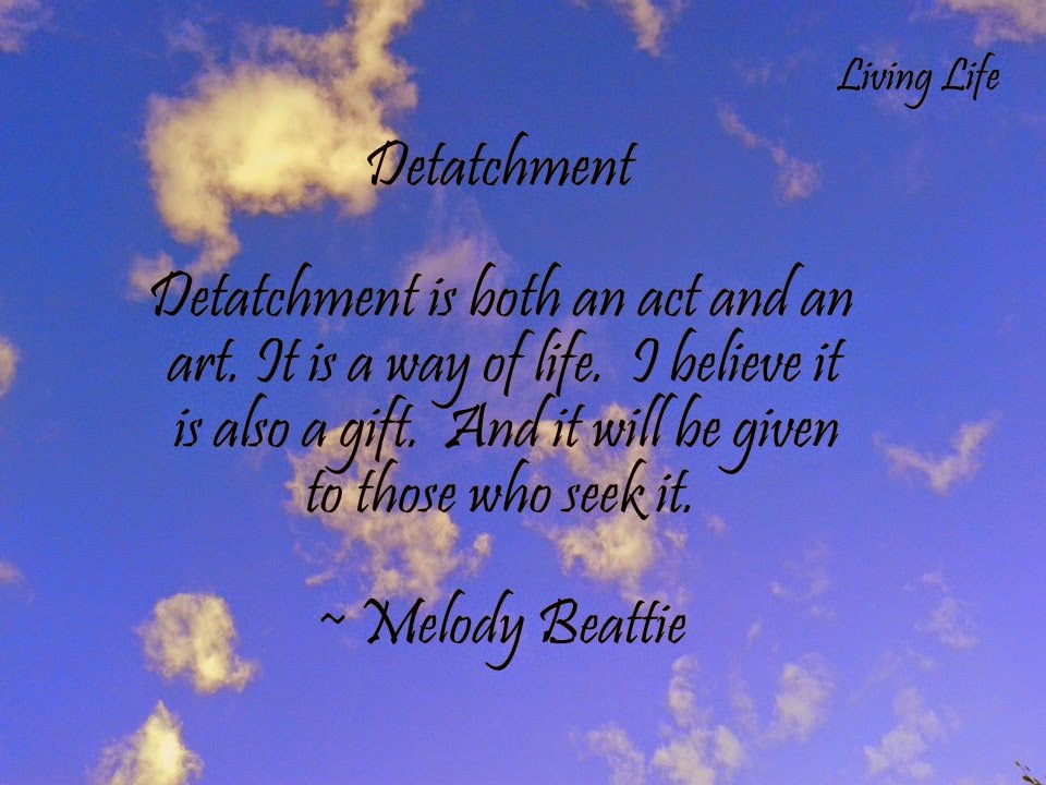 DETACHMENT DETACHMENT IS BOTH AN ACT AND AN ART. IT IS A WAY OF LIFE. I ...
