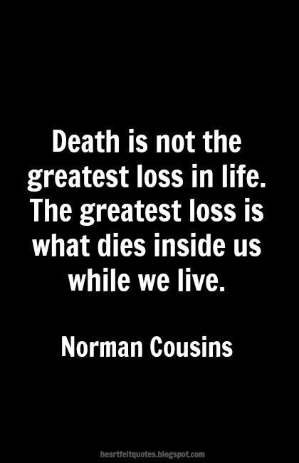Death is not the greatest loss in life. The greatest loss is what dies ...