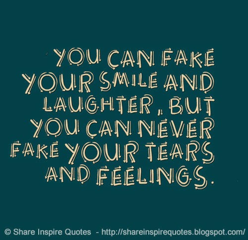You can fake your smiles and laughter's, but you can never fake your ...