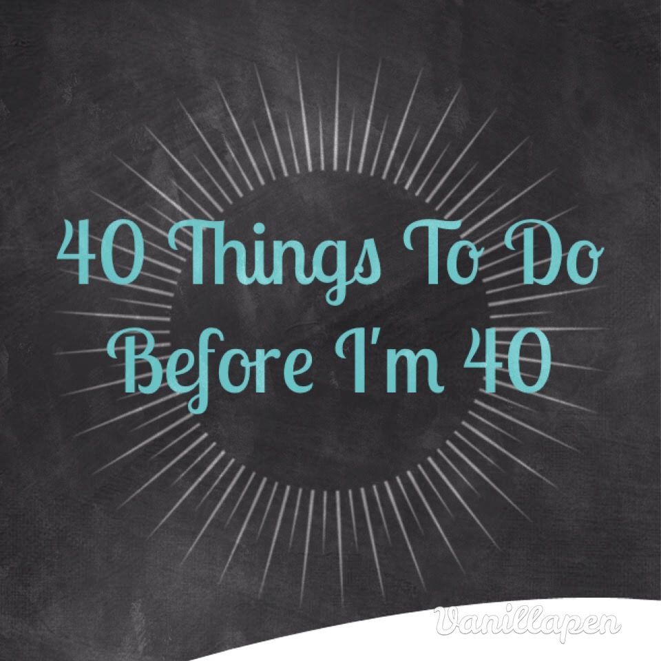 Home Family Life: 40 Things To Do Before I'm 40 - List