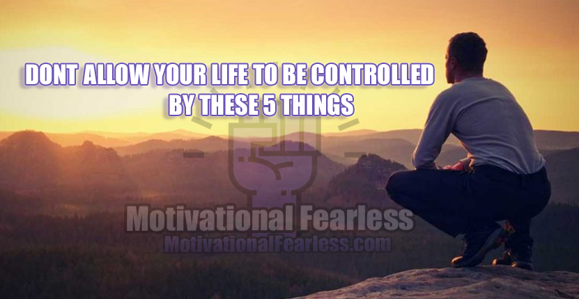 DON’T ALLOW YOUR LIFE TO BE CONTROLLED BY THESE 5 THINGS - Motivational ...
