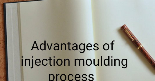 Advantages of injection moulding process