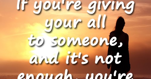 If you're giving your all to someone, and it's not enough, you're ...
