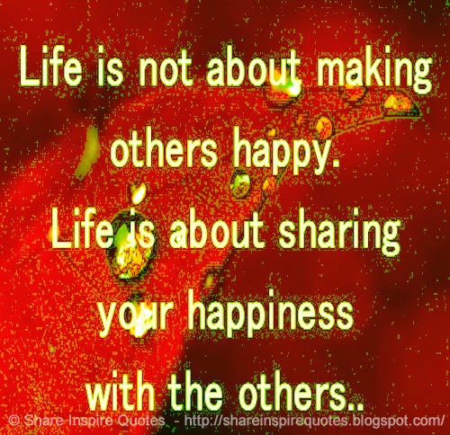 Life is not about making others happy. Life is about sharing your ...