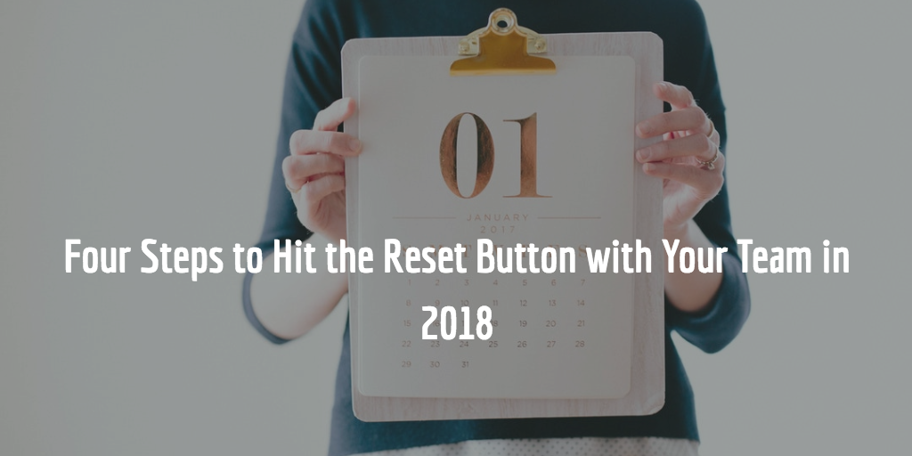 Four Steps to Hit the Reset Button with Your Team in 2018