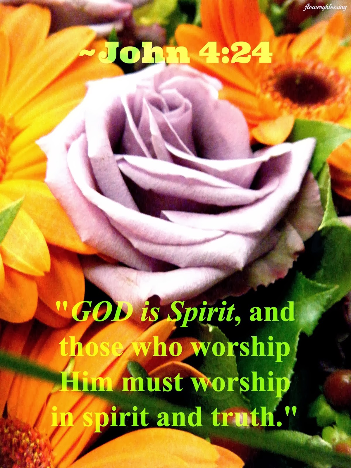 Flowery Blessing: "GOD is Spirit, and those who worship Him must ...