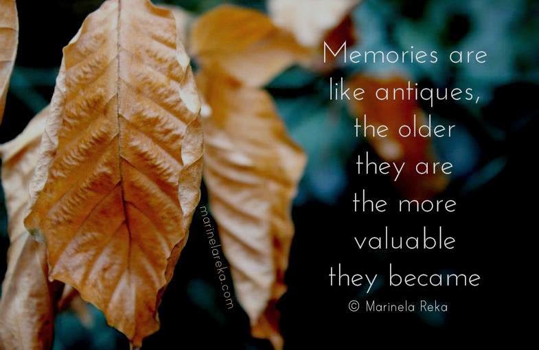 Memories are like antiques the older they are the more valuable they ...